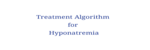 Treatment Algorithm for Hyponatremia - Pharma Digests