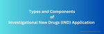 Types and Components of Investigational New Drugs (IND) Application ...