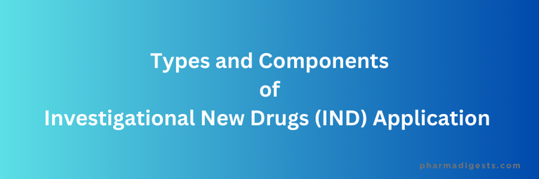 Types and Components of Investigational New Drugs (IND) Application ...